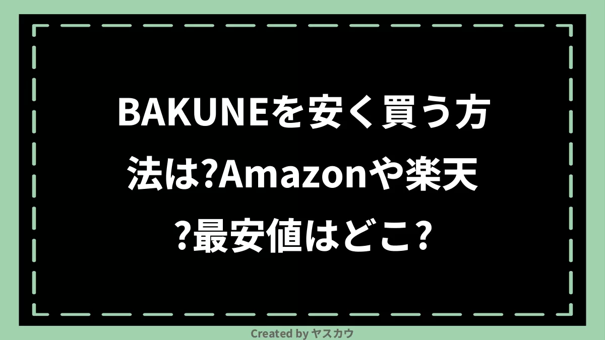 BAKUNEを安く買う方法は？Amazonや楽天？最安値はどこ？ | ヤスカウ